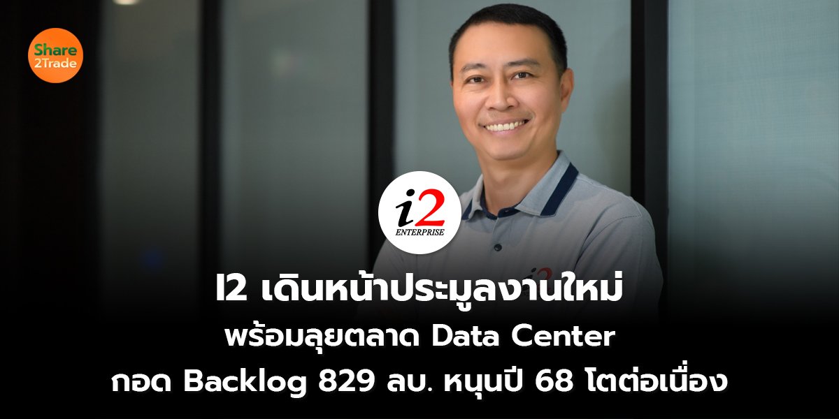 I2 เดินหน้าประมูลงานใหม่ พร้อมลุยตลาด Data Center กอด Backlog 829 ลบ. หนุนปี 68 โตต่อเนื่อง ...